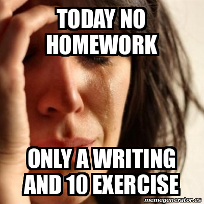 Meme Problems - today no homework Only a writing and 10 exercise - 31961889