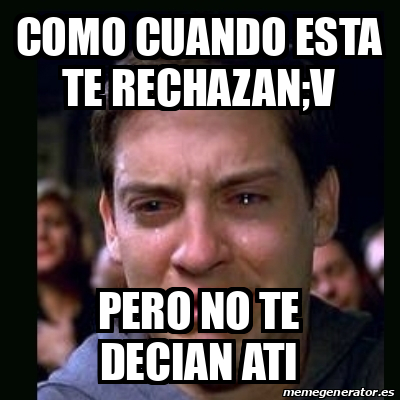Meme crying peter parker - COMO CUANDO ESTA TE RECHAZAN;V PERO NO TE ...