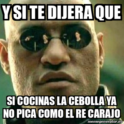 Meme What If I Told You - y si te dijera que si cocinas la cebolla ya ...