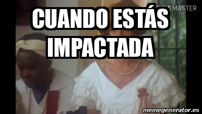 Meme Personalizado - Cuando estás impactada - 31963150