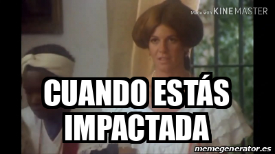 Meme Personalizado - Cuando estás impactada - 31963157