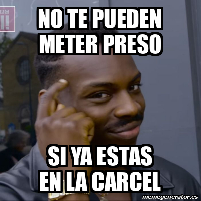 Meme Personalizado - No te pueden meter preso si ya estas en la carcel ...