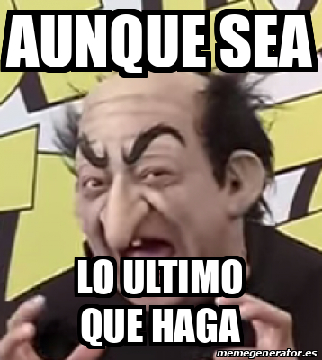 Meme Personalizado - Aunque sea lo ultimo que haga - 31963624