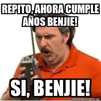 Meme Personalizado - Repito, ahora cumple años Benjie! Si, Benjie ...