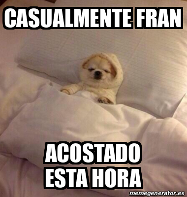Meme Personalizado - Casualmente Fran Acostado esta hora - 31964049