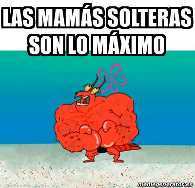 Meme Personalizado - Las mamás solteras son lo máximo - 31965567