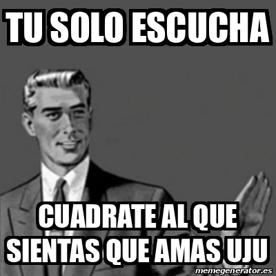 Meme Correction Guy - tu solo escucha cuadrate al que sientas que amas ...