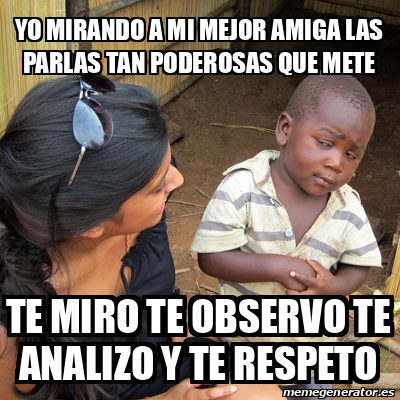 Meme Skeptical 3rd World Kid - YO MIRANDO A MI MEJOR AMIGA LAS PARLAS ...