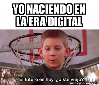 Meme Personalizado - yo naciendo en la era digital - 31966033
