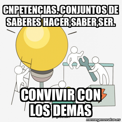 Meme Personalizado - cnpetencias. conjuntos de saberes hacer,saber,ser ...