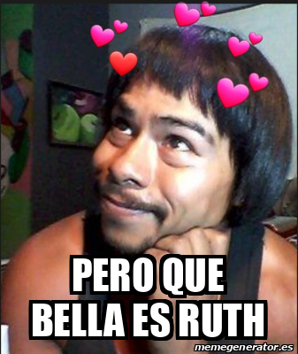 Meme Personalizado - Pero que bella es ruth - 31966593