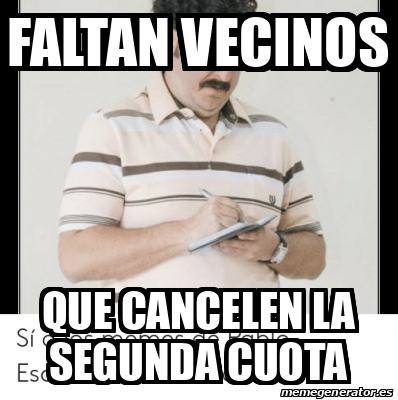 Meme Personalizado - Faltan vecinos Que cancelen la segunda cuota ...