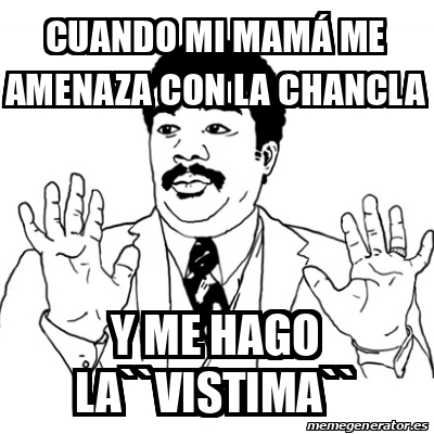 Meme Ay Si - cuando mi mamá me amenaza con la chancla y me hago la ...
