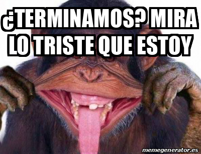 Meme Personalizado - ¿terminamos? mira lo triste que estoy - 31967347