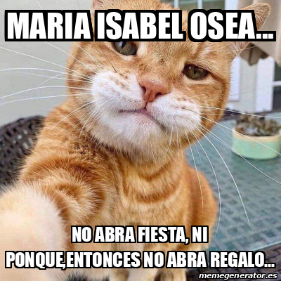 Meme Personalizado - maria isabel osea... no abra fiesta, ni ponque ...
