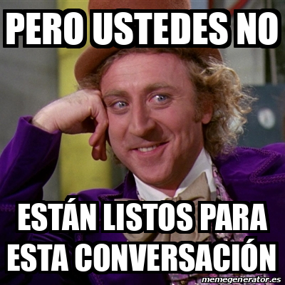 Meme Willy Wonka - PERO USTEDES NO ESTÁN LISTOS PARA ESTA CONVERSACIÓN ...
