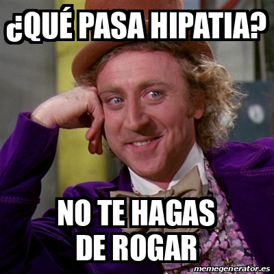 Meme Willy Wonka - ¿Qué pasa hipatia? NO TE HAGAS DE ROGAR - 31968649