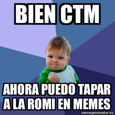 Meme Bebe Exitoso - Bien CTM Ahora puedo tapar a la Romi en memes ...