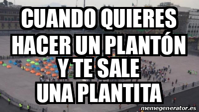 Meme Personalizado - cuando quieres hacer un plantón y te sale una ...