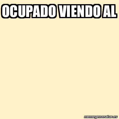 Meme Personalizado - ocupado viendo al - 31969235