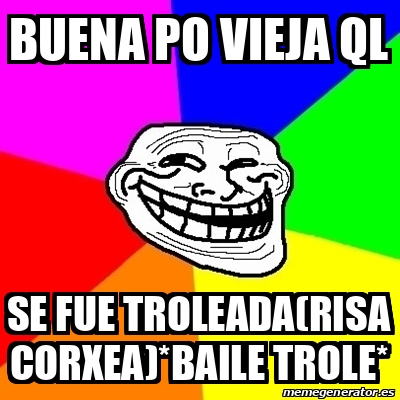 Meme Troll - Buena po vieja ql SE FUE TROLEADA(RISA CORXEA)*BAILE TROLE ...