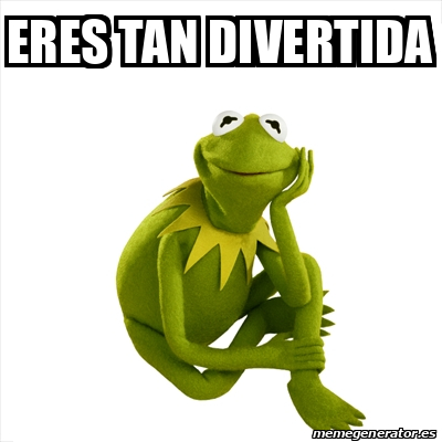 Meme Kermit the frog - eres tan divertida - 31969708