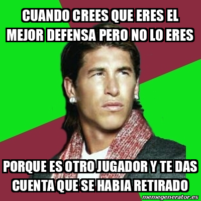 Meme Sergio Ramos - Cuando crees que eres el mejor defensa pero no lo ...