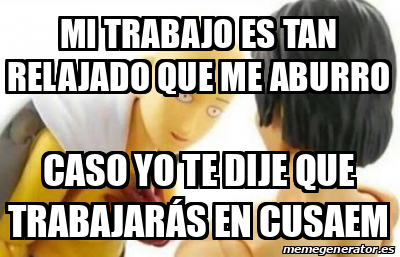 Meme Personalizado - Mi trabajo es tan relajado que me aburro Caso yo ...