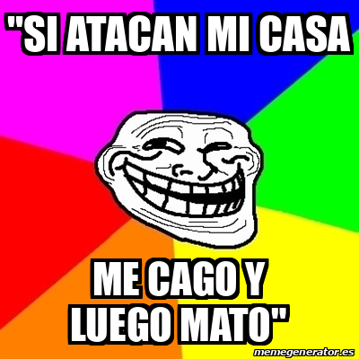 Meme Troll - "Si atacan mi casa me cago y luego mato" - 31970007