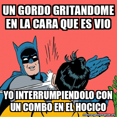 Meme Personalizado - Un gordo gritandome en la cara que es vio yo ...