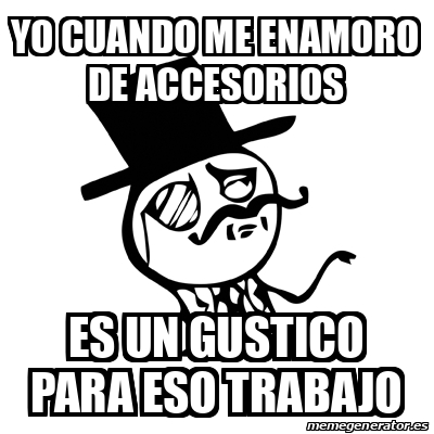 Meme Feel Like A Sir - Yo cuando me enamoro de accesorios Es un gustico ...