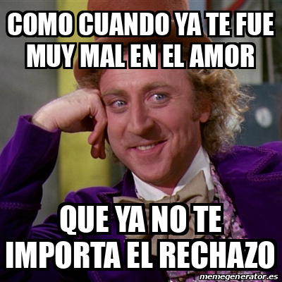 Meme Willy Wonka - como cuando ya te fue muy mal en el amor que ya no ...