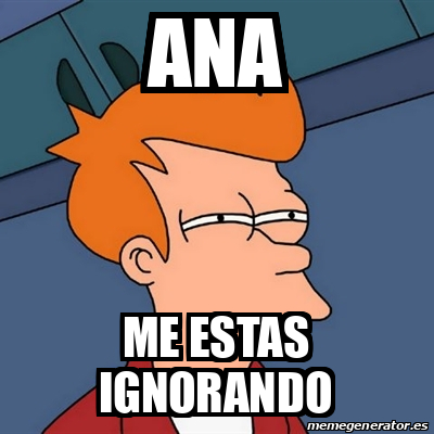 Meme Futurama Fry - ana me estas ignorando - 31970830