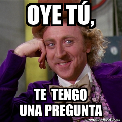 Meme Willy Wonka - OYE TÚ, tE TENGO UNA PREGUNTA - 31971462