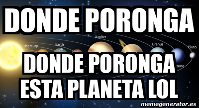 Meme Personalizado - DONDE PORONGA DONDE PORONGA ESTA PLANETA LOL ...