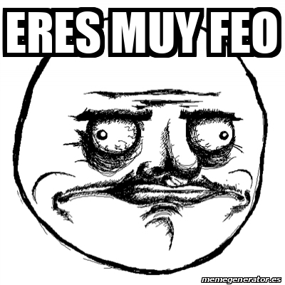 Meme Me Gusta - eres muy feo - 31972705