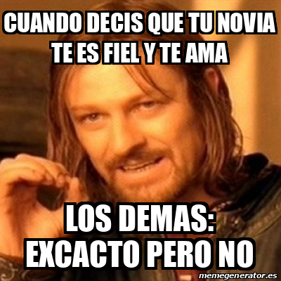 Meme Boromir - cuando decis que tu novia te es fiel y te ama los demas ...
