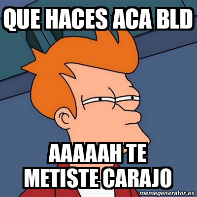 Meme Futurama Fry - que haces aca bld aaaaah te metiste carajo - 31973199