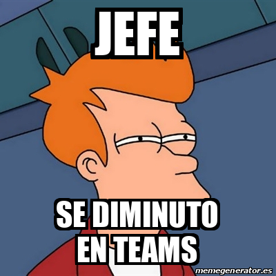 Meme Futurama Fry - JEFE se DIMINUTO EN TEAMS - 31973676