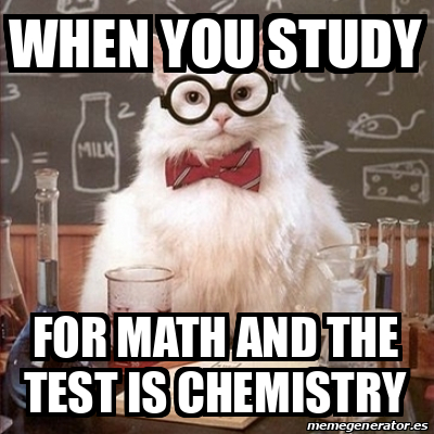 Meme Chemistry Cat - when you study for math and the test is chemistry ...
