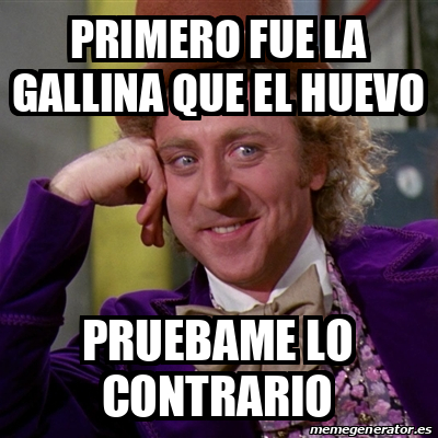 Meme Willy Wonka - primero fue la gallina que el huevo pruebame lo ...