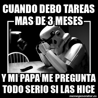 Meme Sad Trooper - cuando debo tareas mas de 3 meses y mi papa me ...