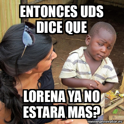Meme Skeptical 3rd World Kid - entonces uds dice que lorena ya no ...