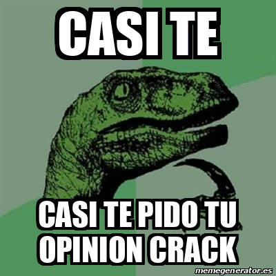 Meme Filosoraptor - casi te casi te pido tu opinion crack - 31974733