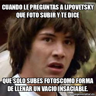 Meme Keanu Reeves - cUANDO LE PREGUNTAS A lIPOVETSKY QUE FOTO SUBIR Y ...