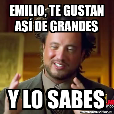 Meme Ancient Aliens - Emilio, te gustan así de grandes Y lo sabes ...