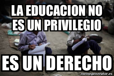 Meme Personalizado - la educacion no es un privilegio ES UN DERECHO ...