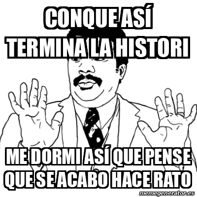 Meme Ay Si - Conque así termina la histori Me dormi así que pense que ...