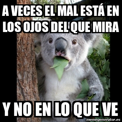Meme Koala - A veces el mal está en los ojos del que mira Y NO EN LO ...