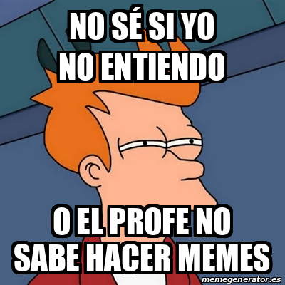 Meme Futurama Fry - NO sé si yo no entiendo o el profe no sabe hacer ...
